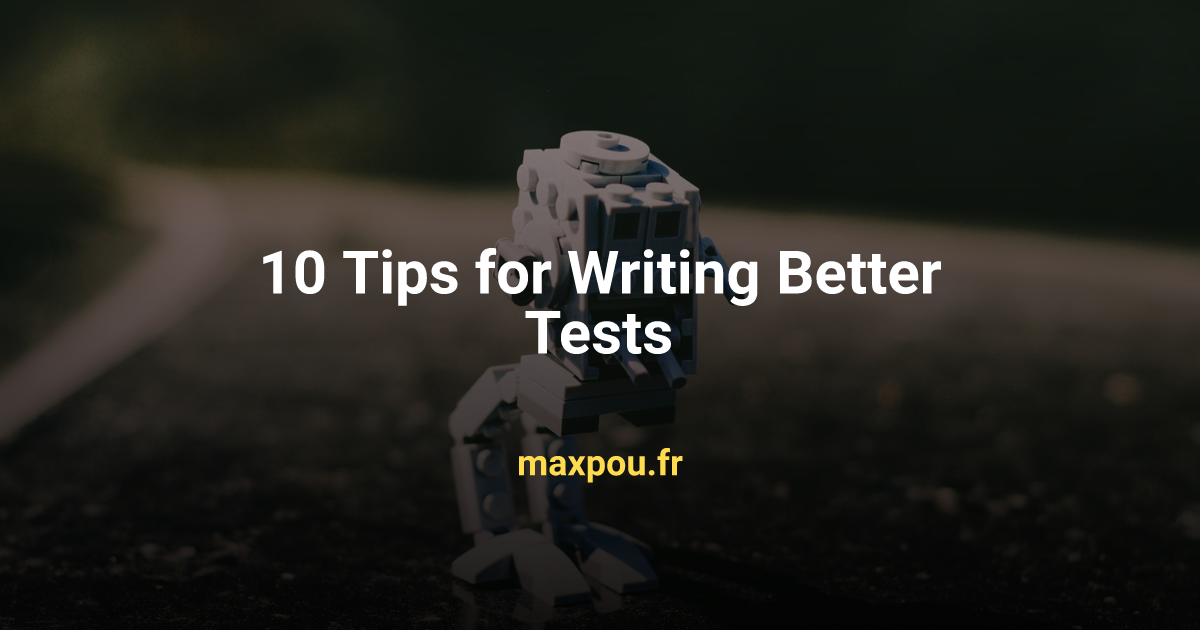 10 Tips for Writing Better Tests 10 Tips for Writing Better Tests